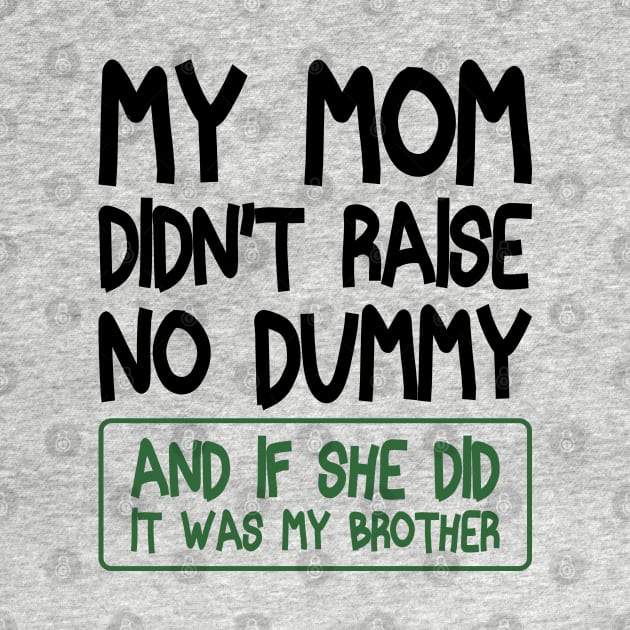 My Mom Didnt Raise No Dummy And If She Did It Was My Brother Funny